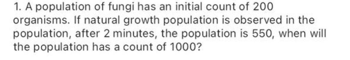 Solved 1. A population of fungi has an initial count of 200 | Chegg.com