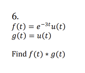 Solved 6. f(t)=e−3tu(t)g(t)=u(t) Find f(t)∗g(t) | Chegg.com