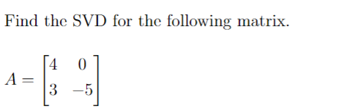 Solved Find the SVD for the following matrix. 4 0 A = 3-5 | Chegg.com