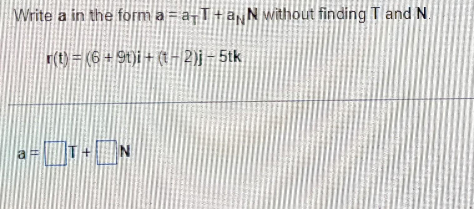 Solved Write a in the form a=aTT+aNN without finding T and | Chegg.com