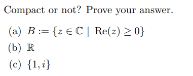Solved Compact or not? Prove your answer. (a) B:= {z € C| | Chegg.com