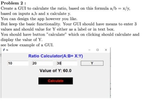 Solved Problem 2: Create a GUI to calculate the ratio, based | Chegg.com