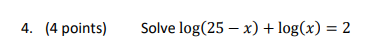 Solved 4. (4 points) Solve log(25 – x) + log(x) = 2 | Chegg.com