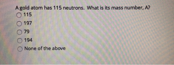 Solved a gold atom has 115 neutrons. what is it’s mass | Chegg.com