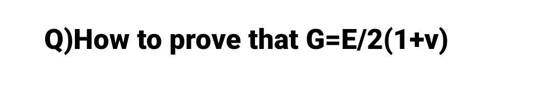 Solved Q)How to prove that G=E/2(1+v) | Chegg.com Solved Q)How to prove that G=E/2(1+v) | Chegg.com