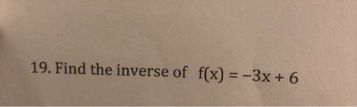 Solved 19. Find the inverse of f(x)-3x+ 6 | Chegg.com