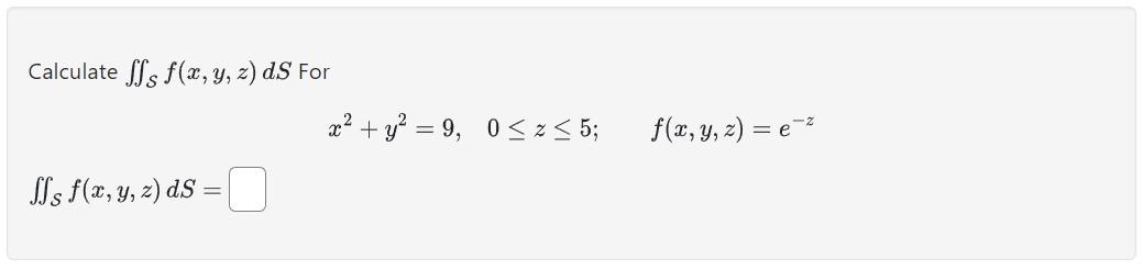 Solved Calculate ∬Sf(x,y,z)dS For x2+y2=9,0≤z≤5;f(x,y,z)=e−z | Chegg.com
