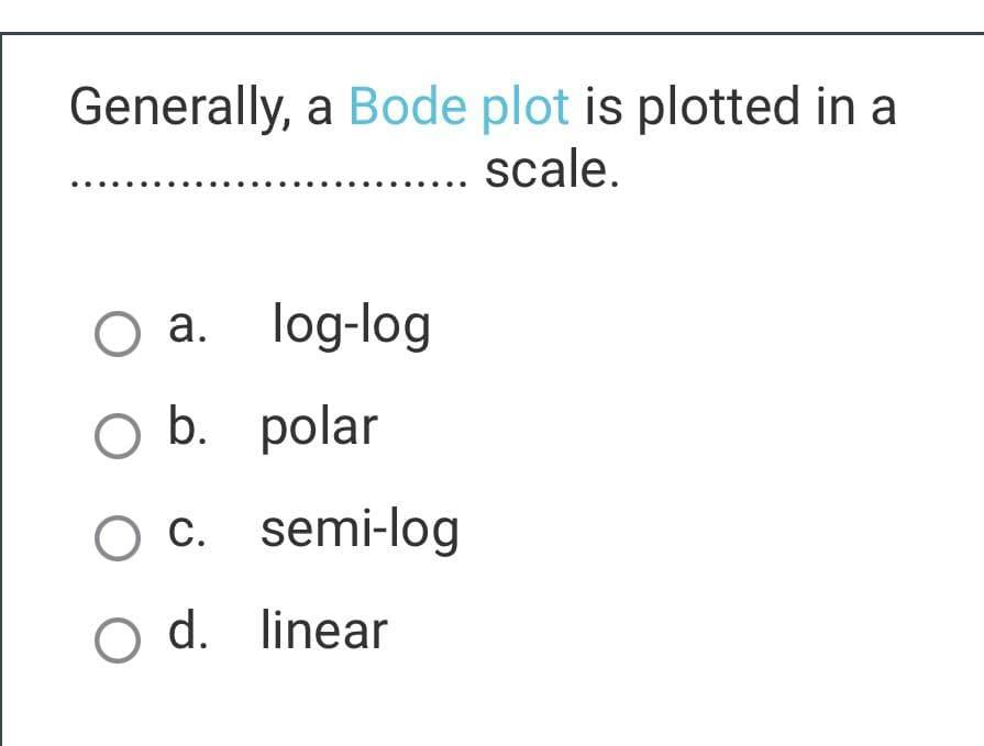 Solved Generally, a Bode plot is plotted in a ... scale. O | Chegg.com