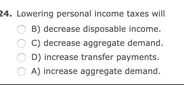 Solved 24. Lowering personal income taxes will O B) decrease | Chegg.com
