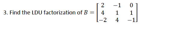 Solved 3. Find the LDU factorization of B = 2 4 1-2 -1 1 4 0 | Chegg.com