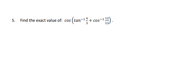 Solved 5. Find the exact value of: cos (tan-1 + cos-? 13). | Chegg.com