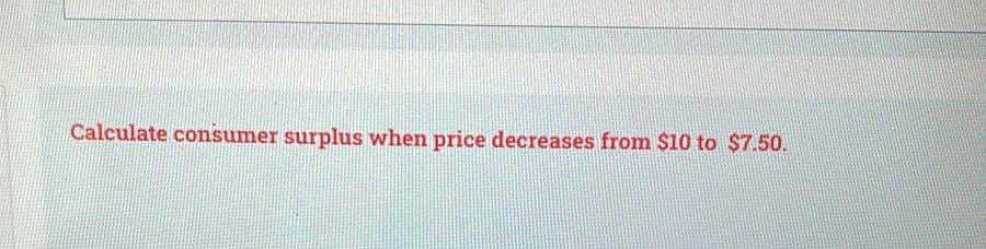 Solved Calculate consumer surplus when price decreases from | Chegg.com