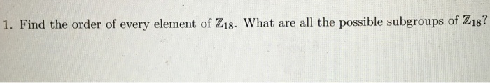 Solved 1. Find the order of every element of Z18. What are | Chegg.com