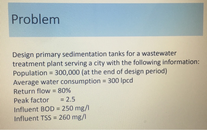 Solved Problem Design primary sedimentation tanks for a | Chegg.com