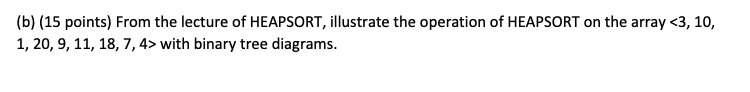 Solved (b) (15 points) From the lecture of HEAPSORT, | Chegg.com