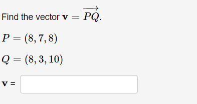Solved Find the vector v = PQ. P = (8,7,8) Q = (8,3, 10) v= | Chegg.com