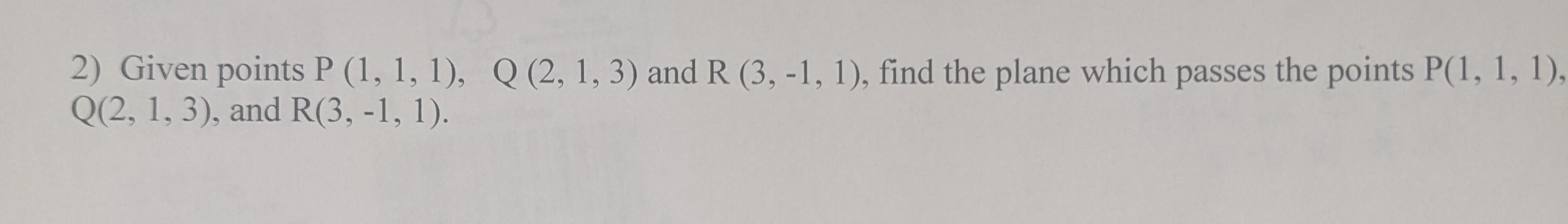 Solved 2) Given points P(1,1,1),Q(2,1,3) and R(3,−1,1), find | Chegg.com