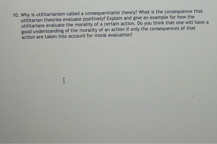Solved 10. Why is utilitarianism called a consequentialist | Chegg.com