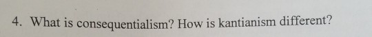 Solved 4. What is consequentialism? How is kantianism | Chegg.com