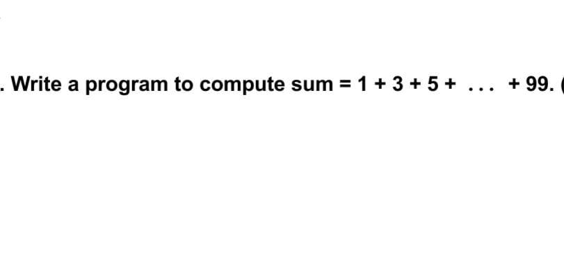 Solved . Write a program to compute sum = 1 + 3 + 5 + ... + | Chegg.com