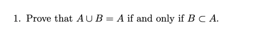 Solved 1. Prove that AUB = A if and only if B C A. | Chegg.com