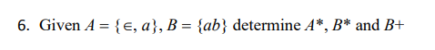 Solved 6. Given A = {e, a}, B = {ab} determine A*, B* and B+ | Chegg.com