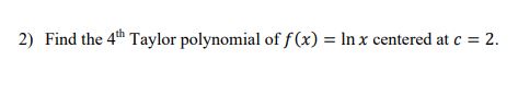 Solved 2) Find the 4th Taylor polynomial of f(x)=lnx | Chegg.com
