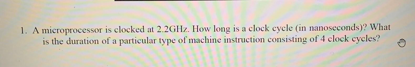 Solved 1. A microprocessor is clocked at 2.2GHz. How long is | Chegg.com