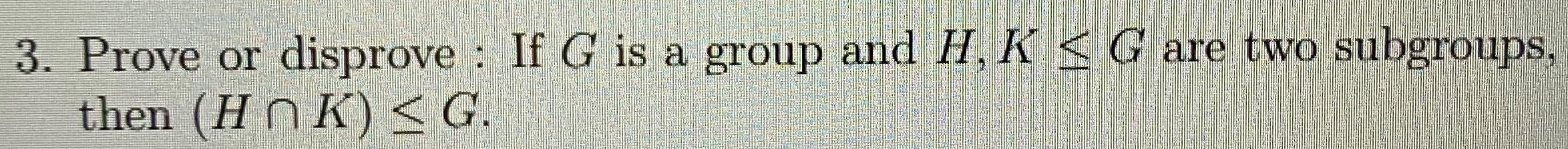Solved 3. Prove or disprove : If G is a group and H, K S G | Chegg.com