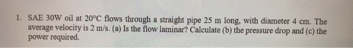 Solved 1. SAE 30W oil at 20°C flows through a straight pipe | Chegg.com