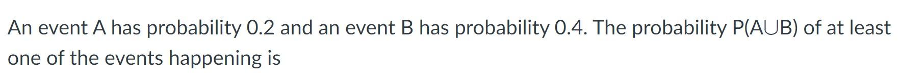 Solved An event A has probability 0.2 and an event B has | Chegg.com