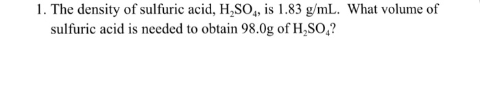 Solved 1. The density of sulfuric acid, H2SO,, is 1.83 g/mL. | Chegg.com