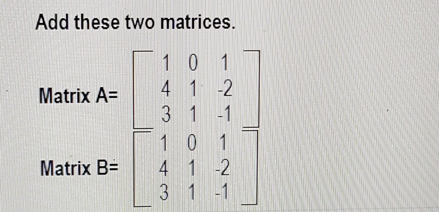Solved Add these two matrices. Matrix A= | 4 1.2 Matrix B- 4 | Chegg.com