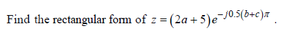 Solved Find the rectangular form of z=(2a+5)e-j0.5(b+c)π. | Chegg.com
