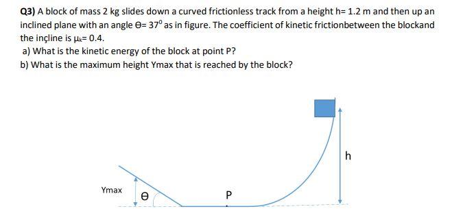 Solved Q3) A block of mass 2 kg slides down a curved | Chegg.com