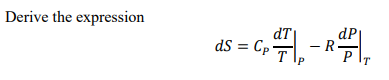 Solved Derive the expression dS=CPTdT∣∣P−RPdP∣∣T | Chegg.com