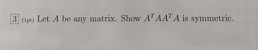 Solved 3 (1pt) Let A be any matrix. Show AT AAT A is | Chegg.com