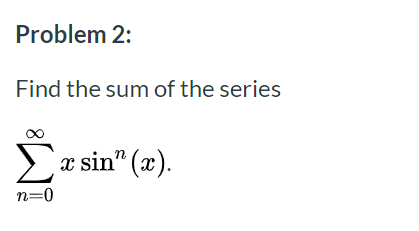 Solved Problem 2: Find the sum of the series x sin" (x). n=0 | Chegg.com