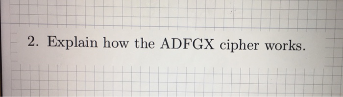 Solved 2. Explain how the ADFGX cipher works | Chegg.com