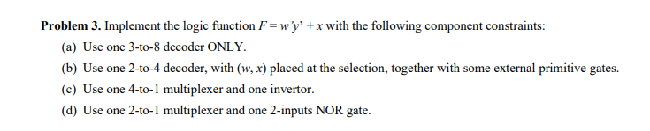 Solved Problem 3. Implement the logic function F=w'y' + x | Chegg.com