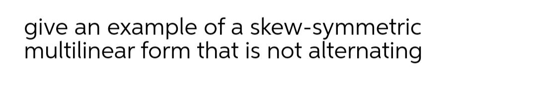 Solved give an example of a skew-symmetric multilinear form | Chegg.com