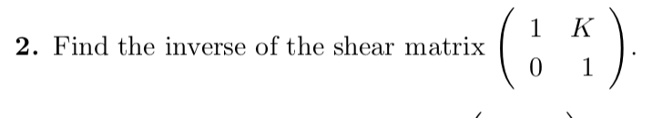 Solved 2. Find the inverse of the shear matrix | 1 1 0 K 1 ) | Chegg.com