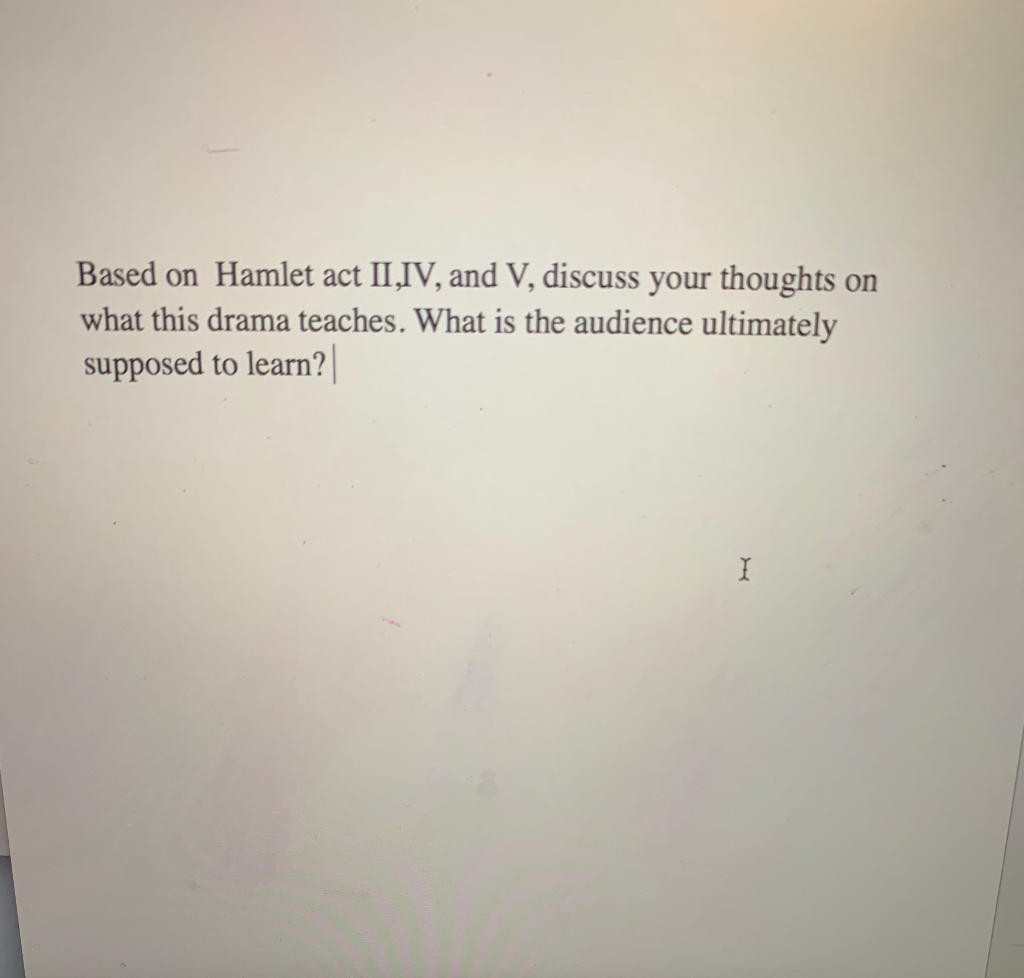 Solved Based on Hamlet act II,IV, and V, discuss your | Chegg.com