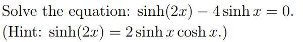 Solved Solve the equation: sinh(2x) – 4 sinh x = 0. (Hint: | Chegg.com