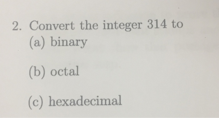 Solved Convert the integer 314 to (a) binary (b) octal | Chegg.com