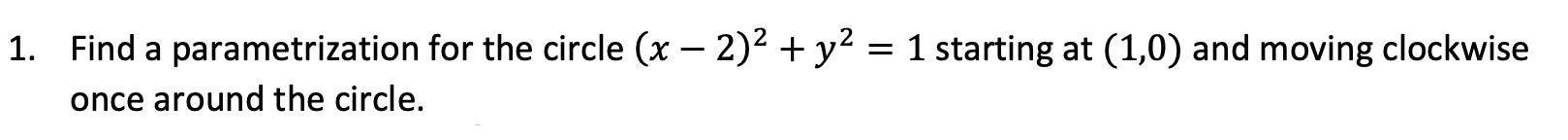 Solved 1. Find a parametrization for the circle (x−2)2+y2=1 | Chegg.com