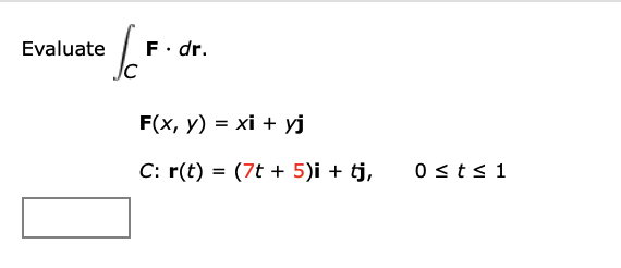 Solved Evaluate ∫CF⋅drF(x,y)=xi+yjC:r(t)=(7t+5)i+tj,0≤t≤1 | Chegg.com