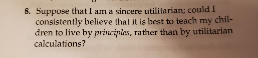 Solved 8. Suppose that I am a sincere utilitarian; could I | Chegg.com