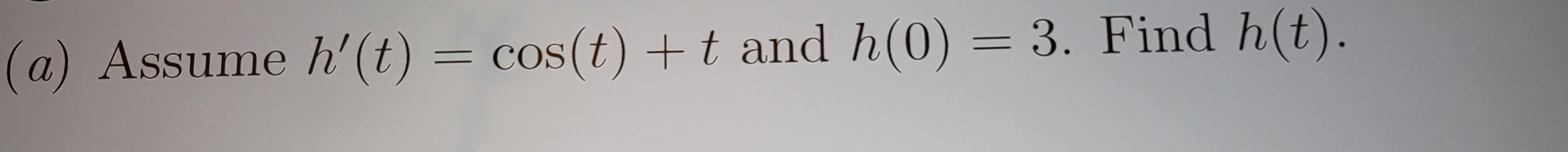 Solved (a) Assume h′(t)=cos(t)+t and h(0)=3. Find h(t). | Chegg.com