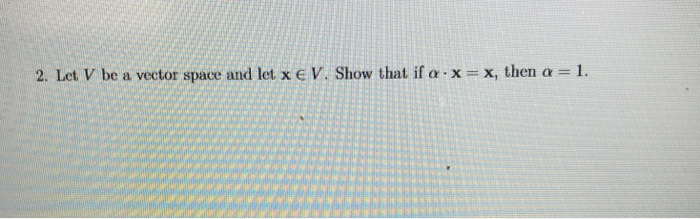 Solved 2. Let V be a vector space and let x E V. Show that | Chegg.com Solved 2. Let V be a vector space and let x E V. Show that | Chegg.com